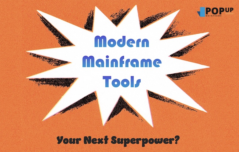 Modern Mainframe Tools - Your Next Superpower? - PopUp Mainframe Modern Mainframe Tools - Your Next Superpower? - PopUp Mainframe